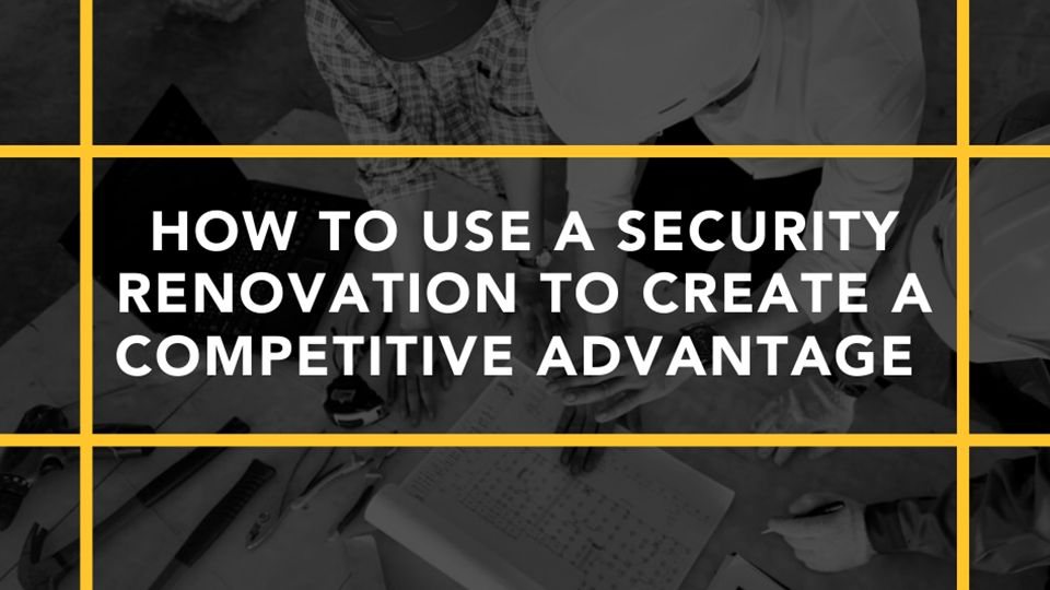 How to Use a Security Renovation to Create a Competitive Advantage ...